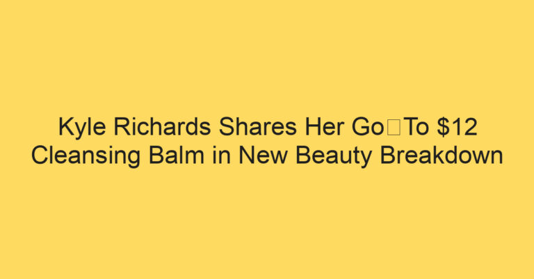 Kyle Richards Shares Her Go‑To $12 Cleansing Balm in New Beauty ...